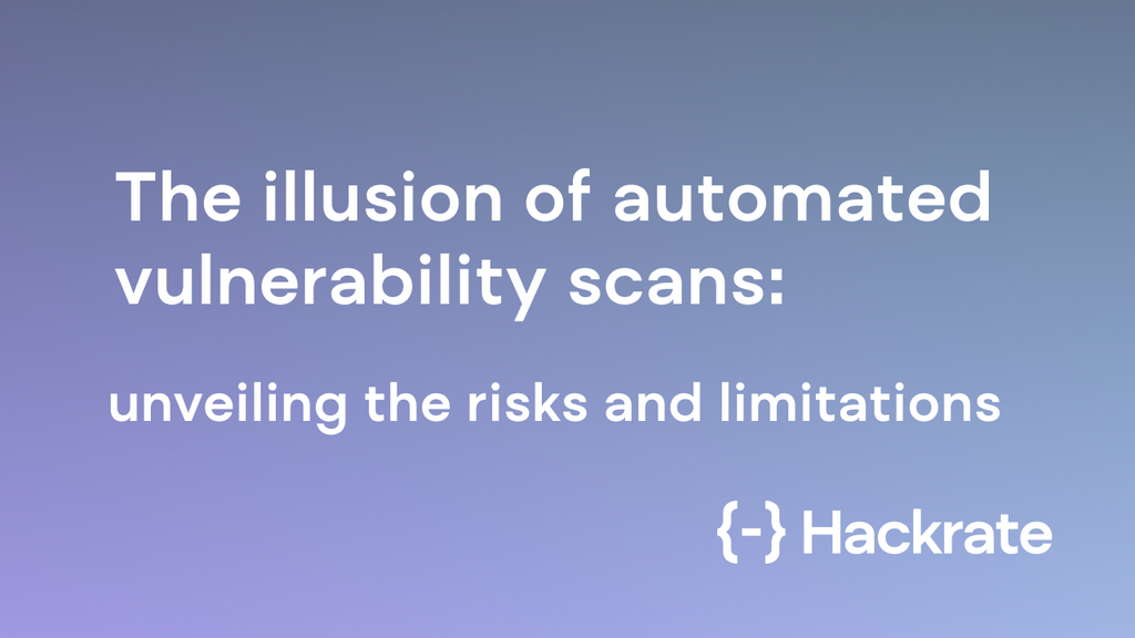 The illusion of automated vulnerability scans: unveiling the risks and limitations | Hackrate Blog